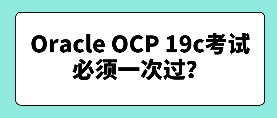 Oracle OCP 19c，082、083考试必须一次过？博睿谷ocp认证